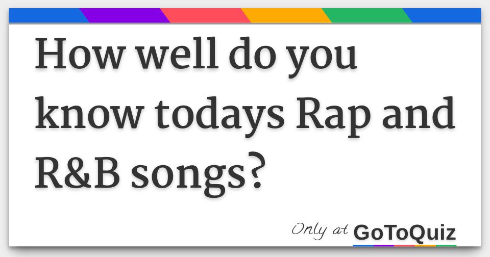 How well do you know todays Rap and R&B songs?