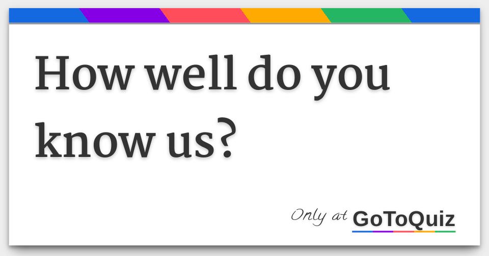 How well do you know us?