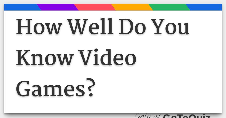 How Well Do You Know Video Games?