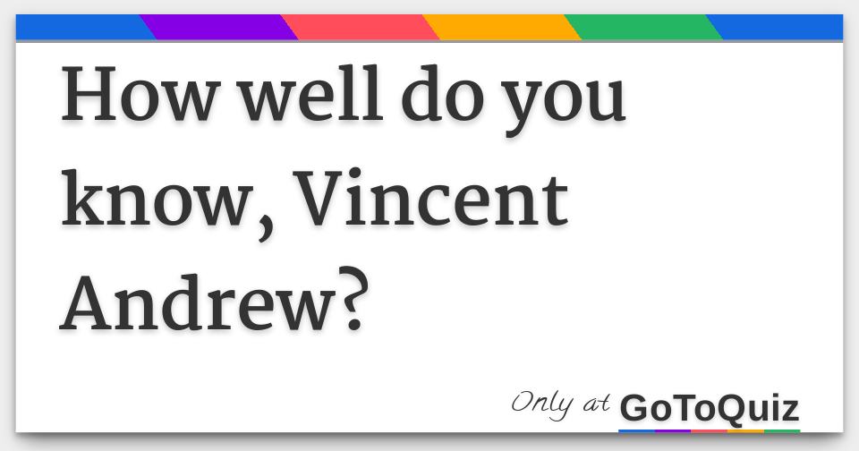 How well do you know, Vincent Andrew?
