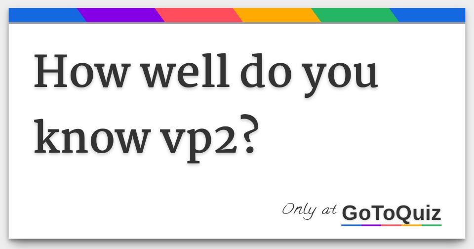 How well do you know vp2?