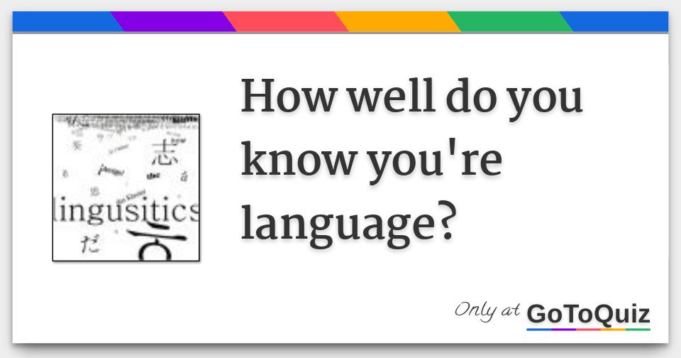 How well do you know you're language?