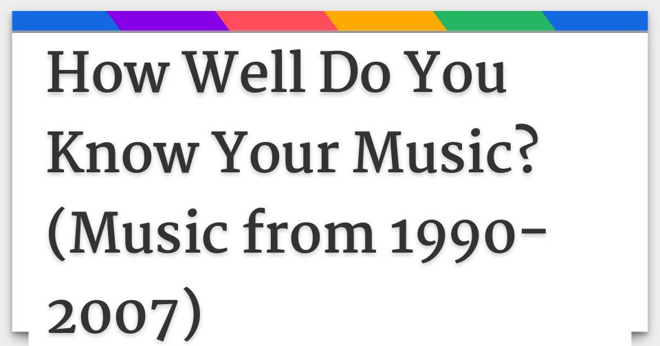 How Well Do You Know Your Music? (Music from 1990-2007)