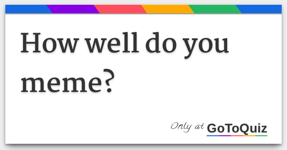 How well do you meme?
