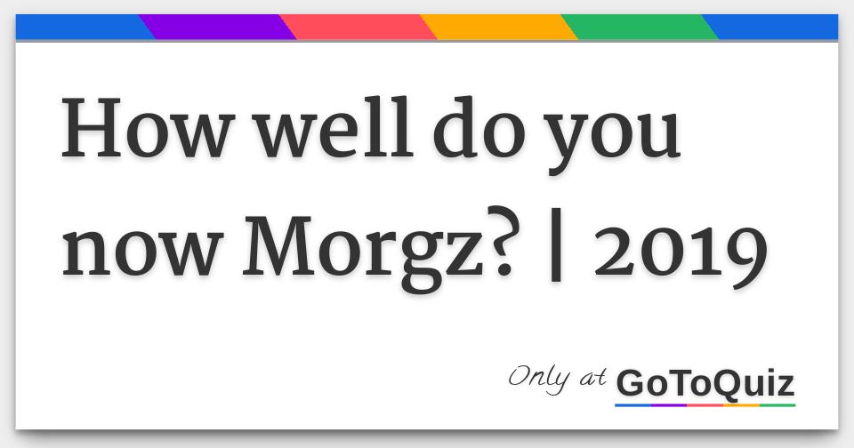 how well do you now Morgz? | 2019