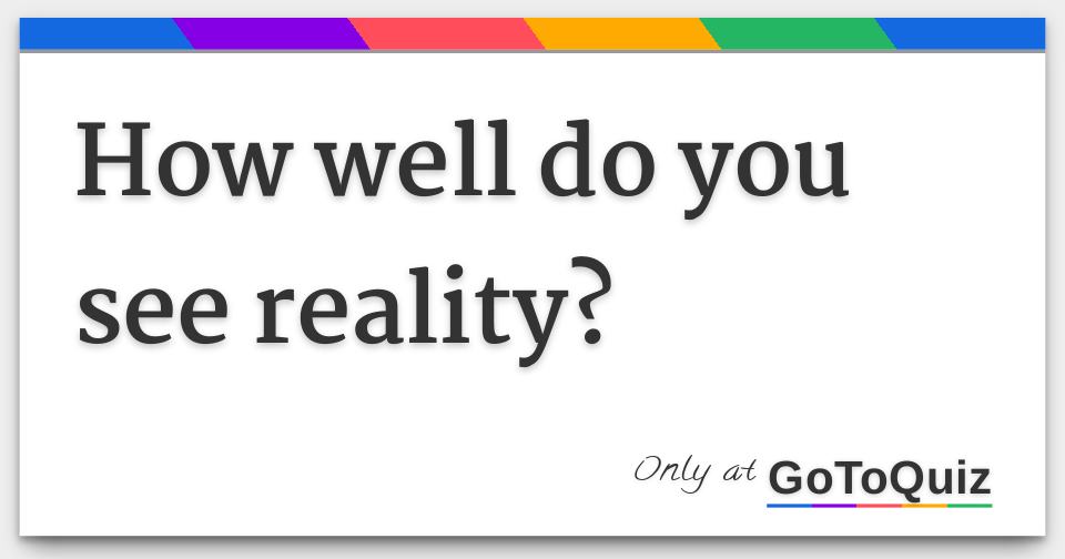 How well do you see reality?