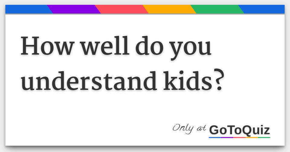 How well do you understand kids?