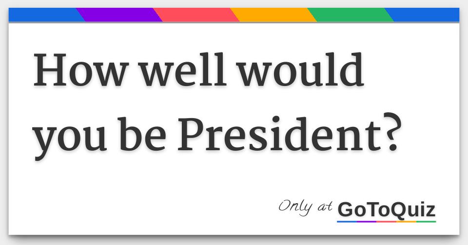 How well would you be President?