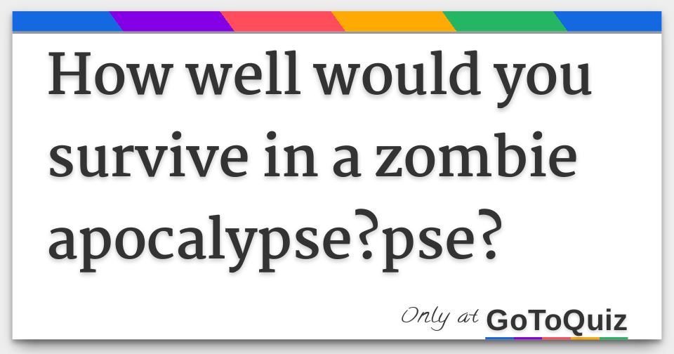 How well would you survive in a zombie apocalypse?pse?