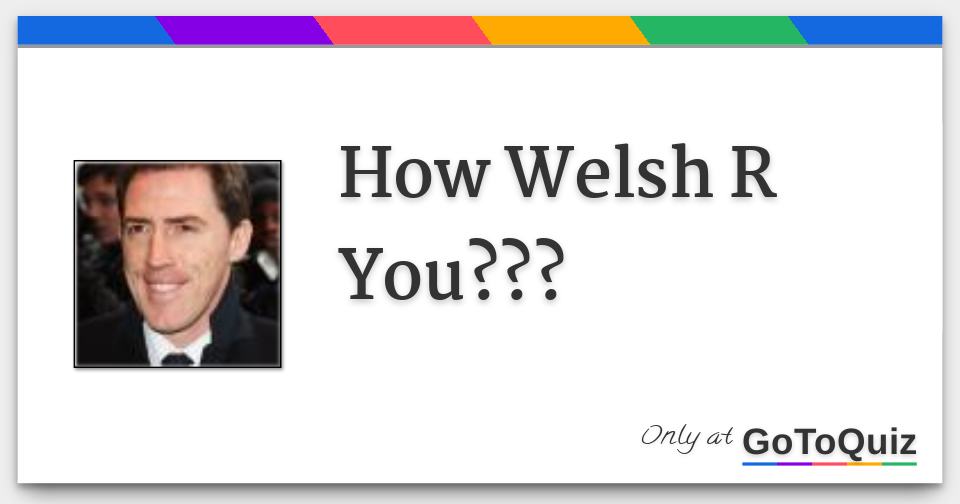 How Welsh R You???