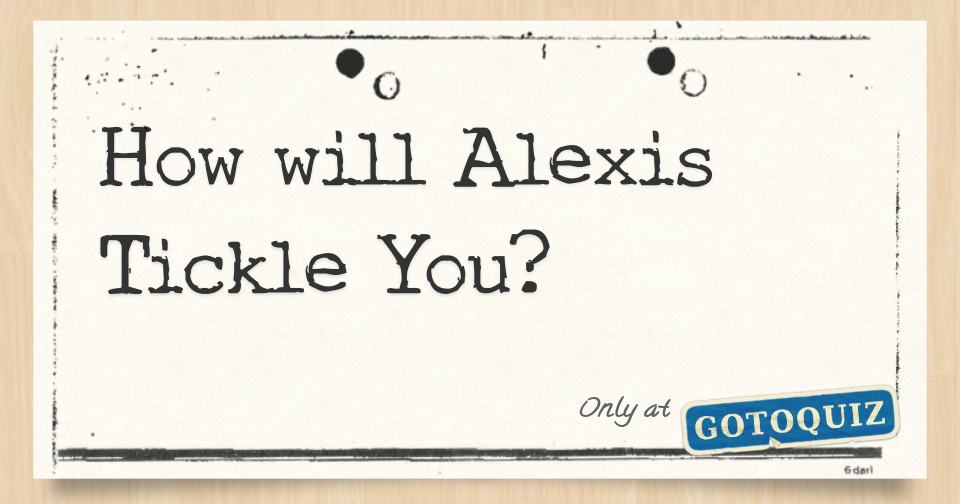 How Will Alexis Tickle You