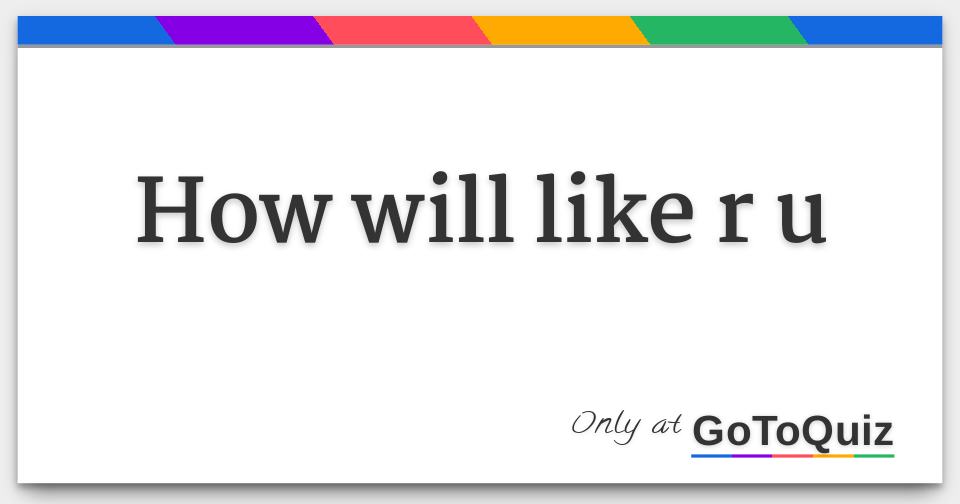 how will like r u Answers