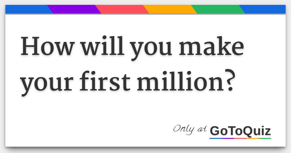 How will you make your first million?