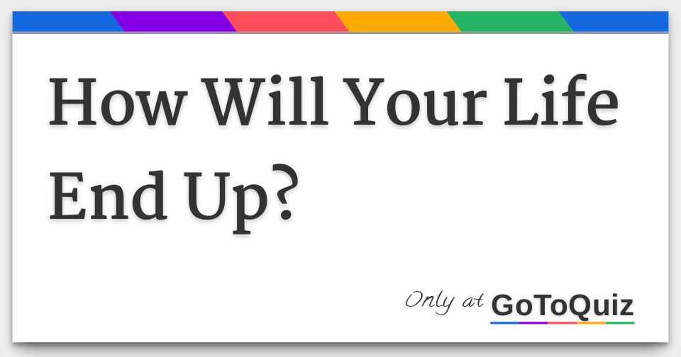 How Will Your Life End Up?