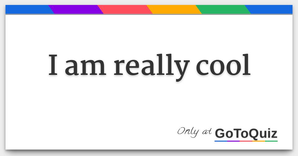 i am really cool