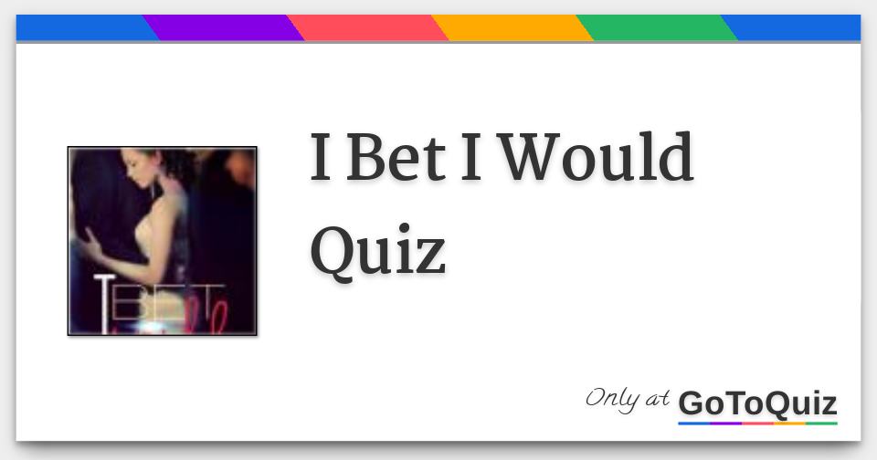 I Bet I Would Quiz