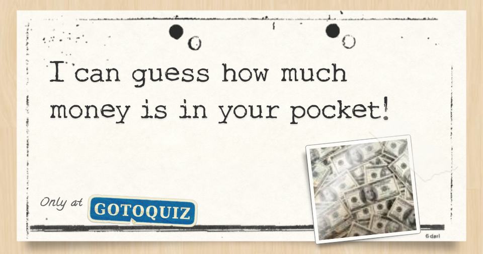 I can guess how much money is in your pocket!