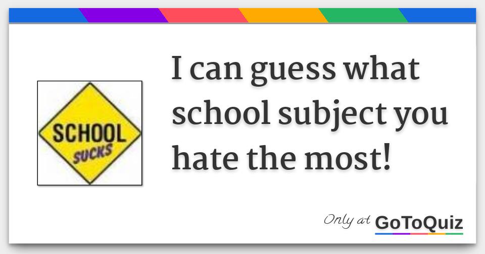 I Can Guess What School Subject You Hate The Most 