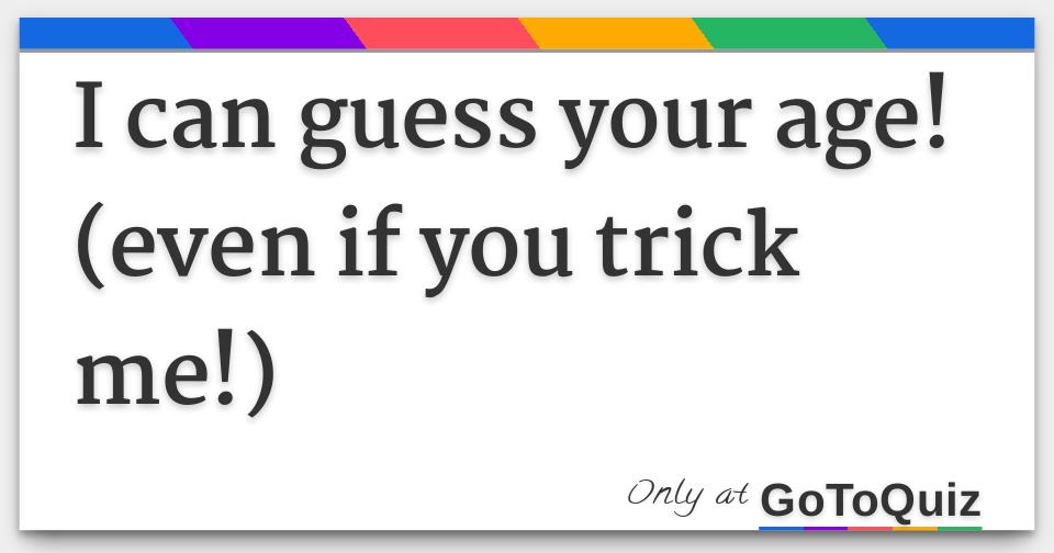 I can guess your age! (even if you trick me!)