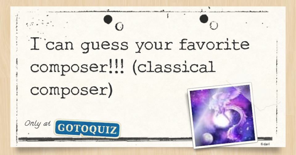i can guess your favorite composer!!! (classical composer)