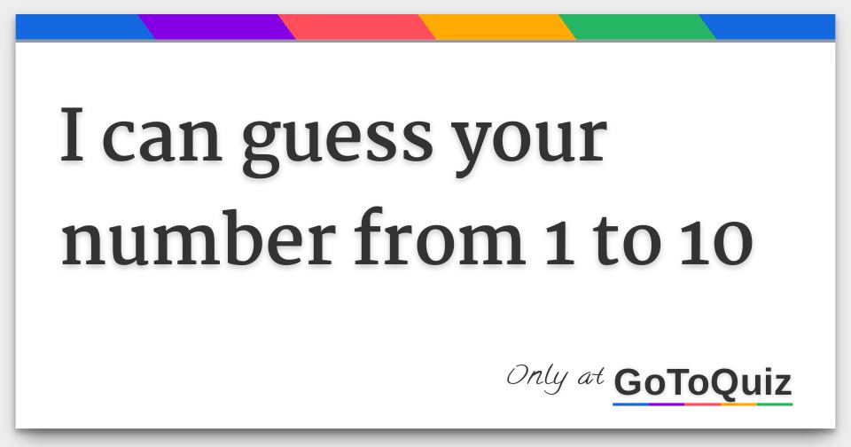 I can guess your number from 1 to 10