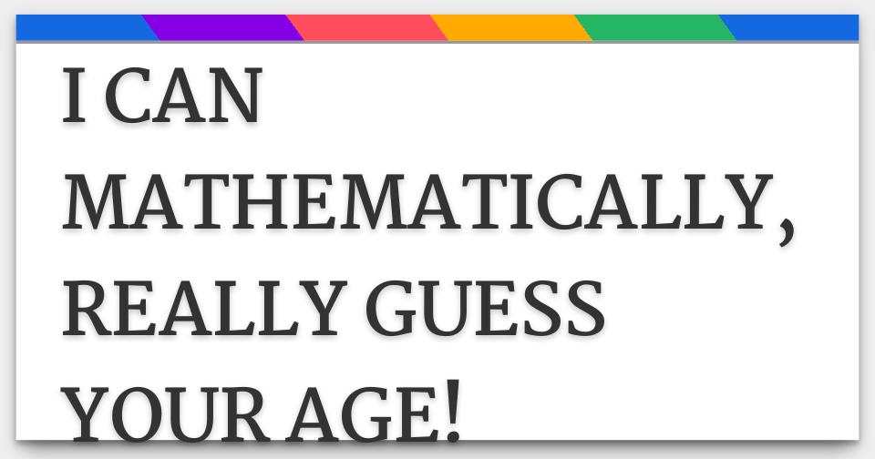 I CAN MATHEMATICALLY, REALLY GUESS YOUR AGE!