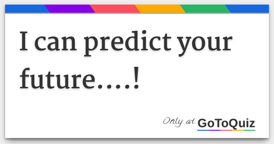 I can predict your future....!