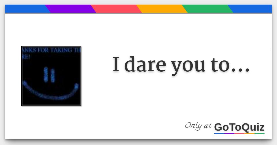 I dare you to...