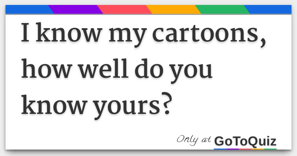 Results: I know my cartoons, how well do you know yours?