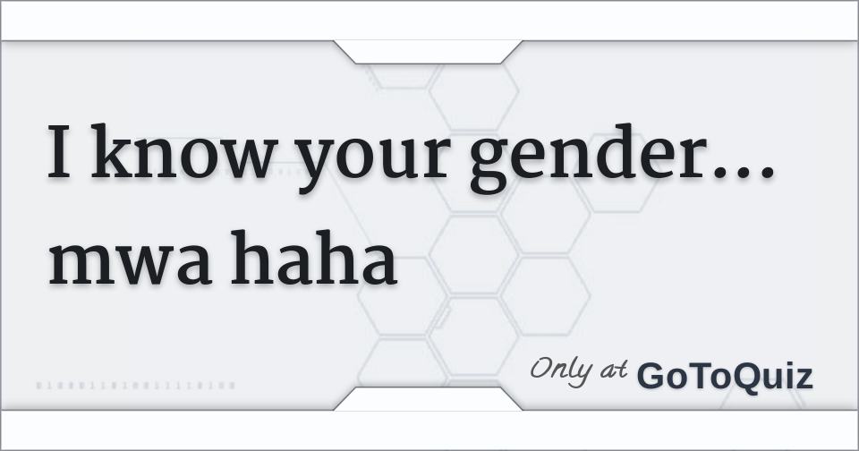 I know your gender... mwa haha