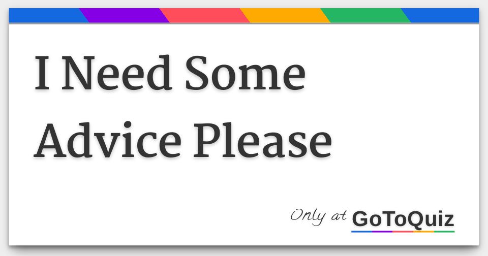 I Need Some Advice Please