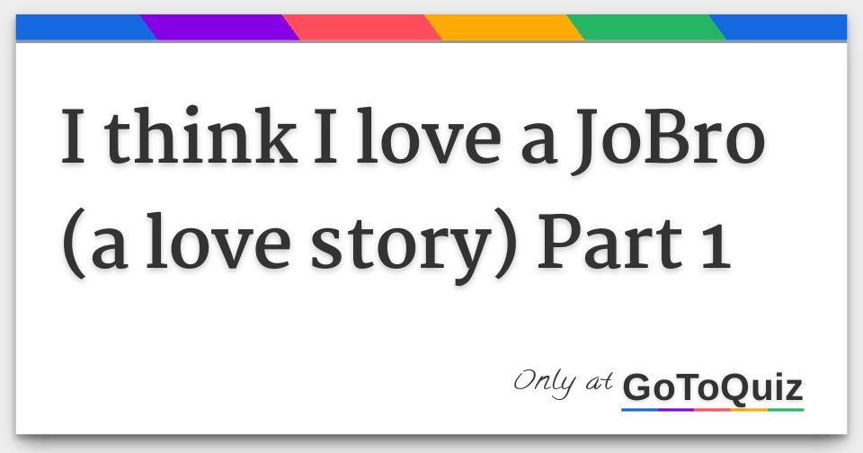 I think I love a JoBro (a love story) Part 1