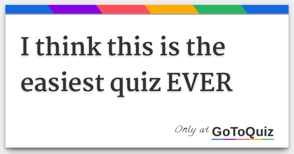 I think this is the easiest quiz EVER