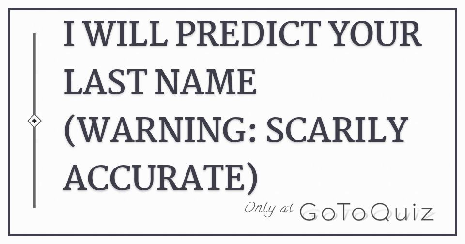 I WILL PREDICT YOUR LAST NAME (WARNING: SCARILY ACCURATE)
