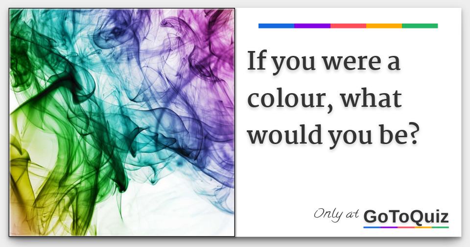 If you were a colour, what would you be?