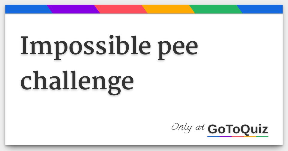 Impossible pee challenge