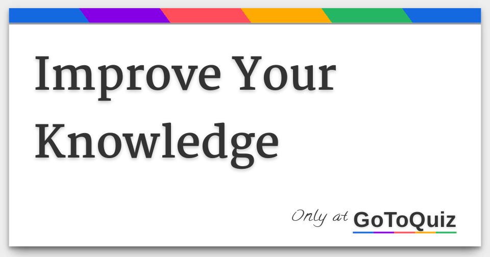 Improve Your Knowledge