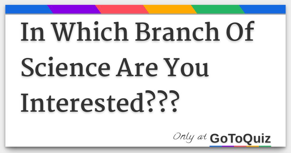 In Which Branch Of Science Are You Interested???