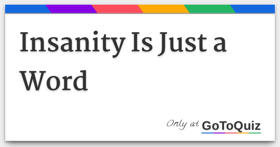 Insanity Is Just a Word