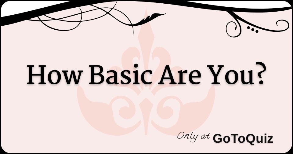 How Basic Are You?