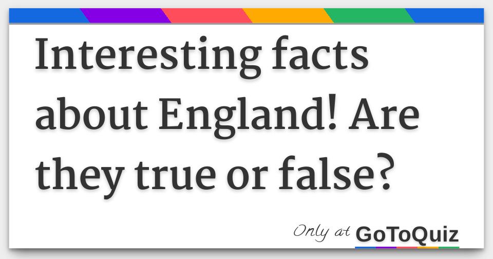 Interesting facts about England! Are they true or false?