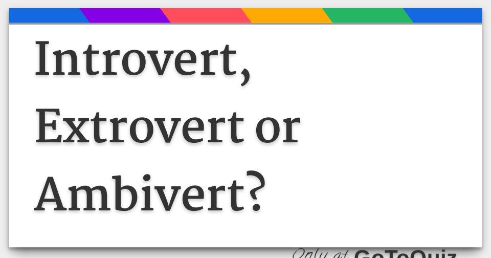 Results: Introvert, Extrovert or Ambivert?