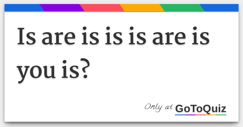 Is are is is is are is you is?
