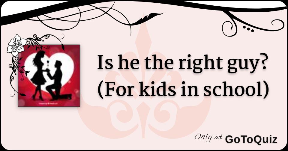 Is he the right guy? (For kids in school)