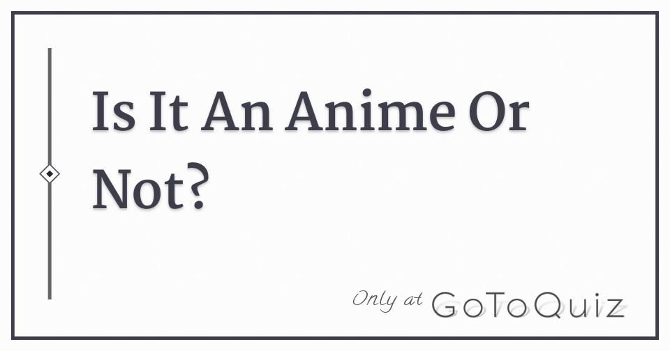 Is It An Anime Or Not?