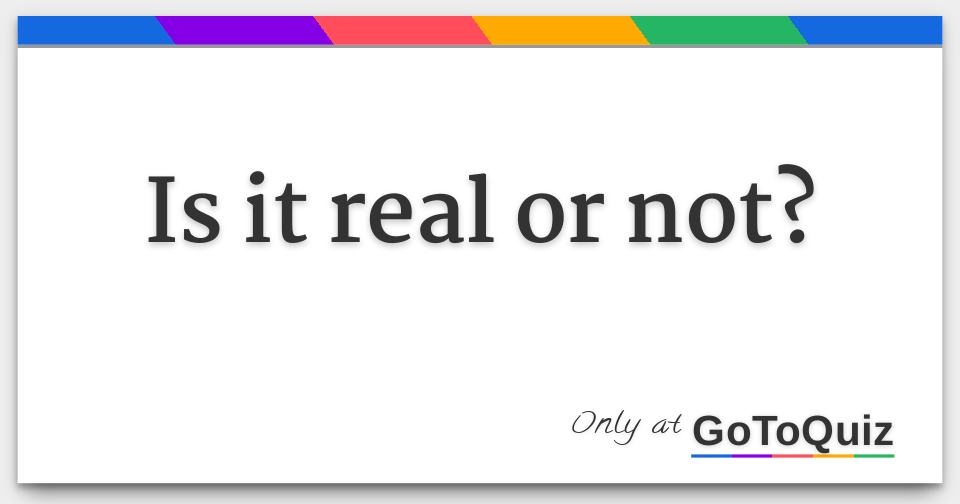 is it real or not?