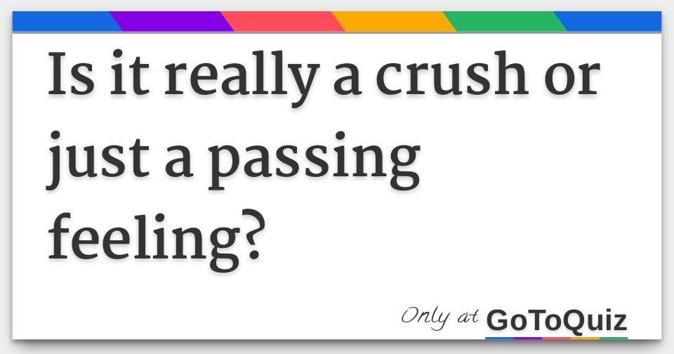 Is it really a crush or just a passing feeling?