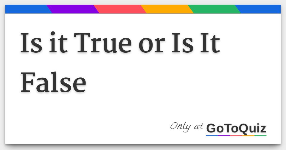 Is it True or Is It False