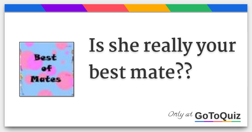 Is she really your best mate??
