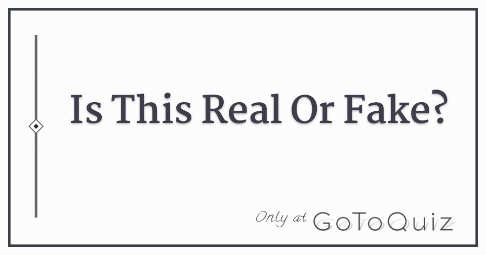 Is This Real Or Fake?